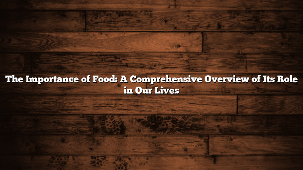 The Importance of Food: A Comprehensive Overview of Its Role in Our ...