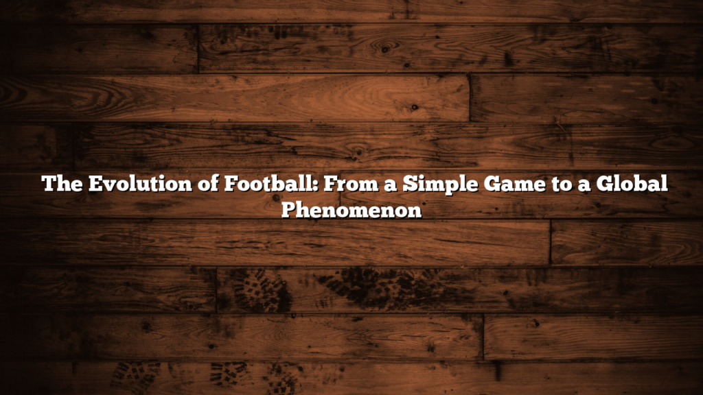 The Evolution of Football: From a Simple Game to a Global Phenomenon ...